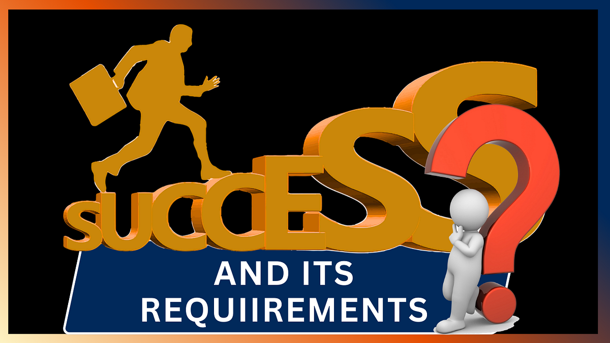 SUCCESS AND ITS REQUIREMENTS. WHICH IS MORE OR LESS IMPORTANT? | by ...