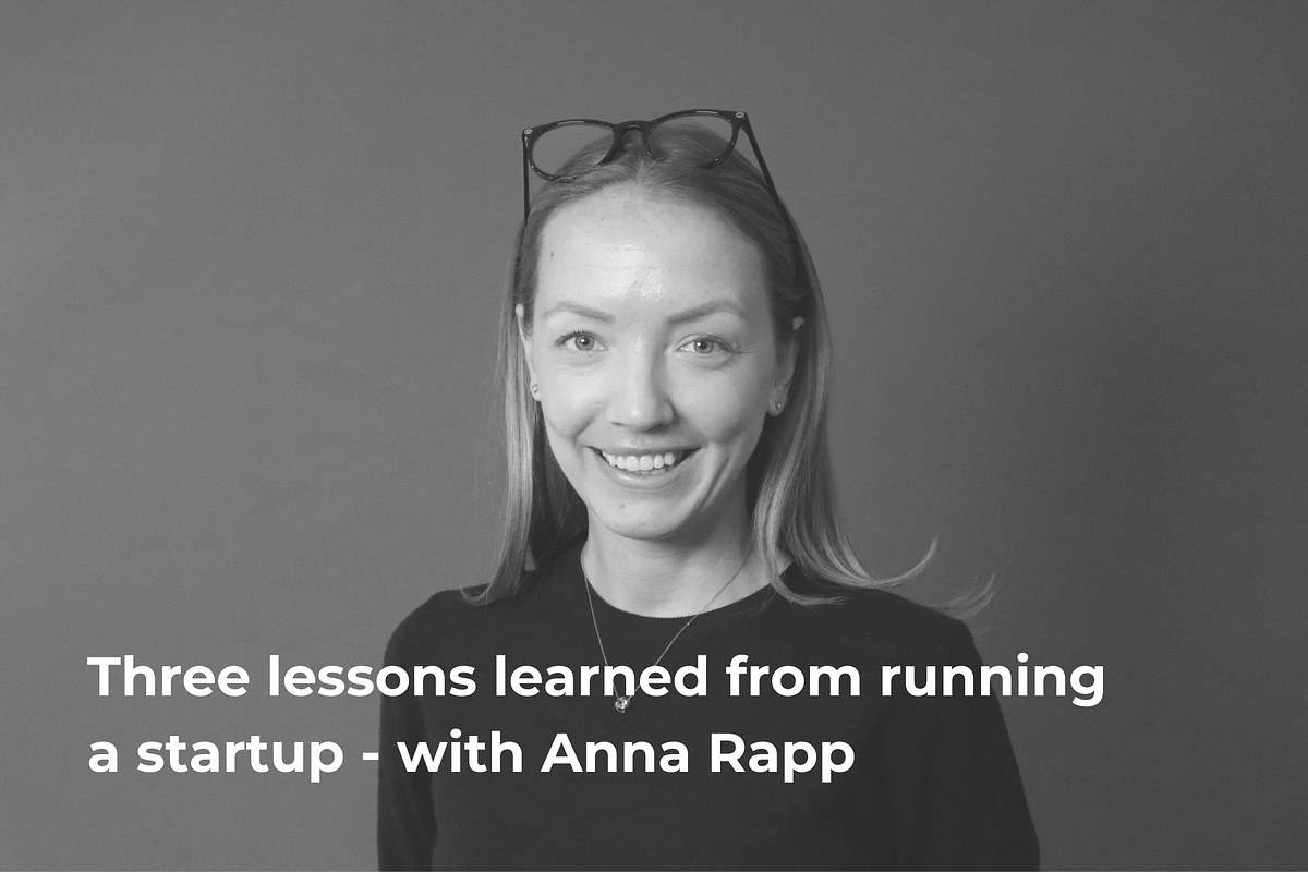 Three lessons learned from running a startup — Interview with Anna Rapp ...