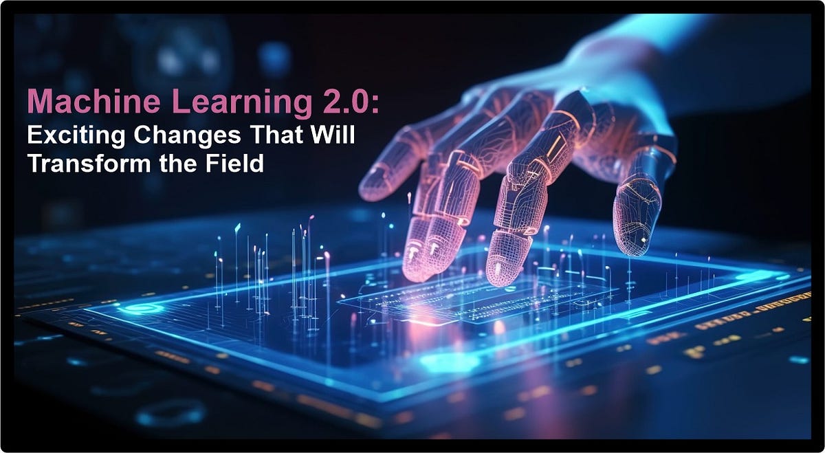 Machine Learning 2.0: Exciting Changes That Will Transform the Field ...