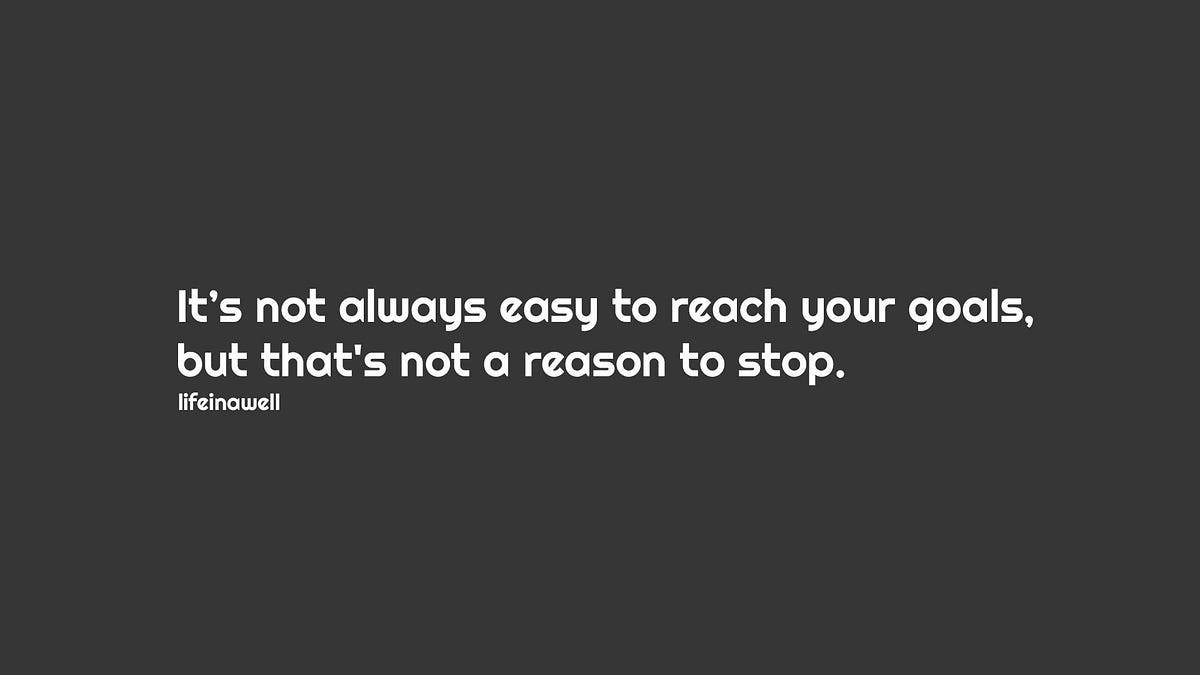 It’s Not Always Easy To Reach Your Goals, But That’s Not A Reason To ...