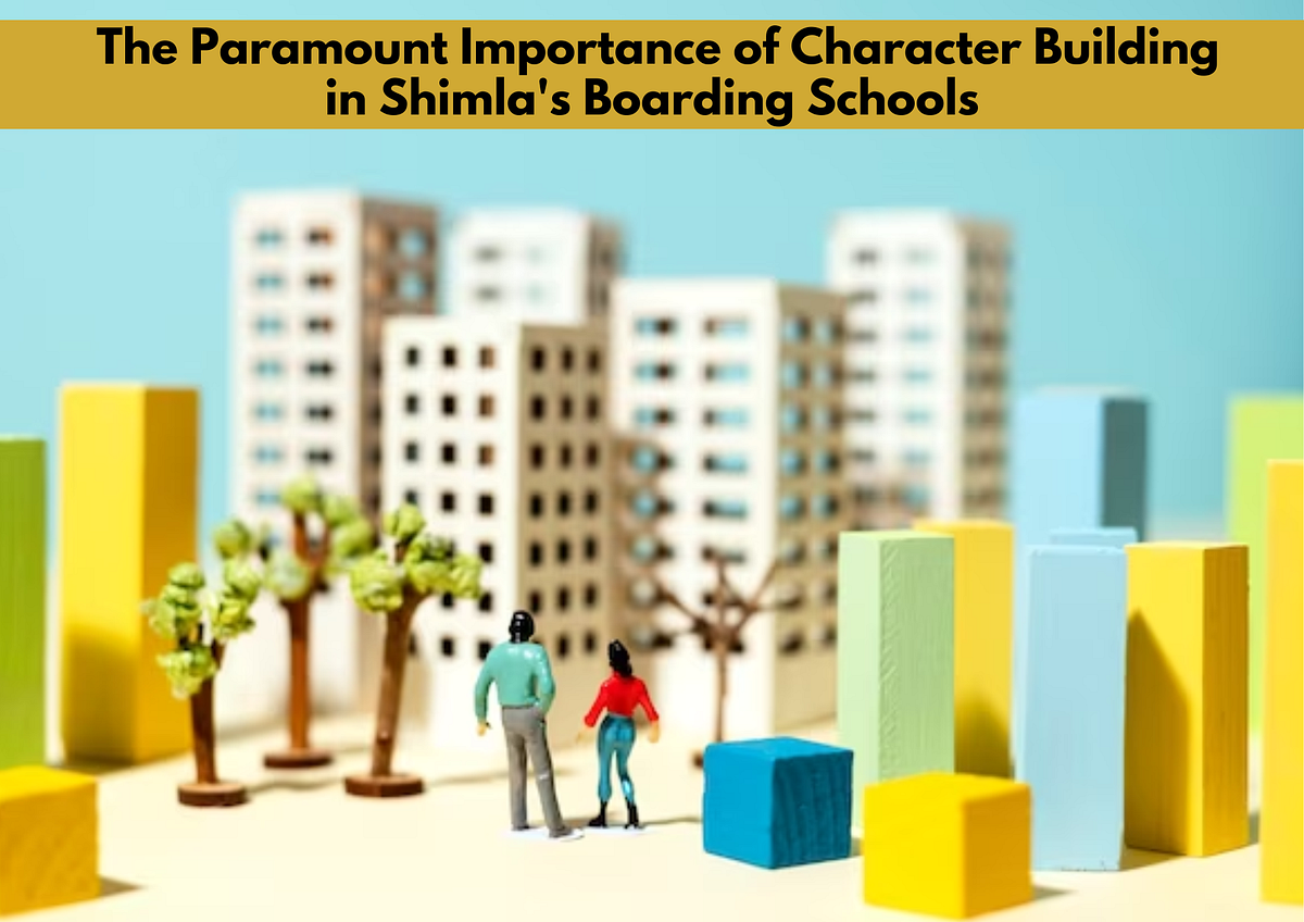Shaping Futures: The Paramount Importance of Character Building in Shimla’s Boarding Schools ...