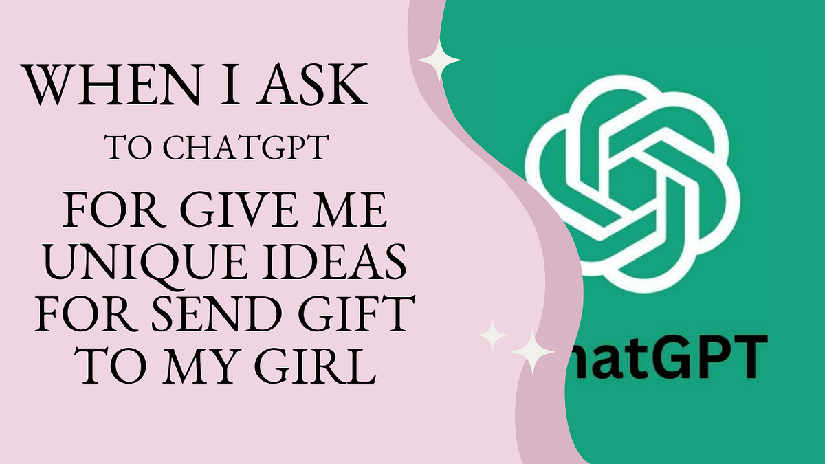 Hey ChatGPT, Need Help Wooing My Girl: What Crazy Gift Will Make Her ...
