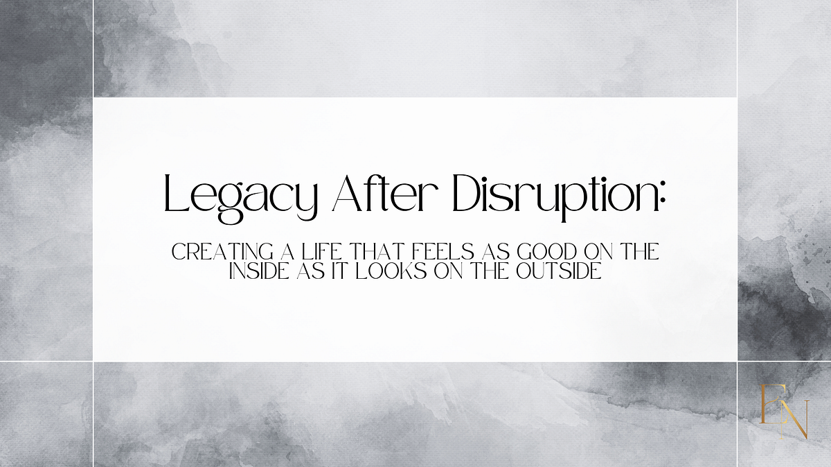Legacy After Disruption:. Creating a life that feels as good on… | by ...