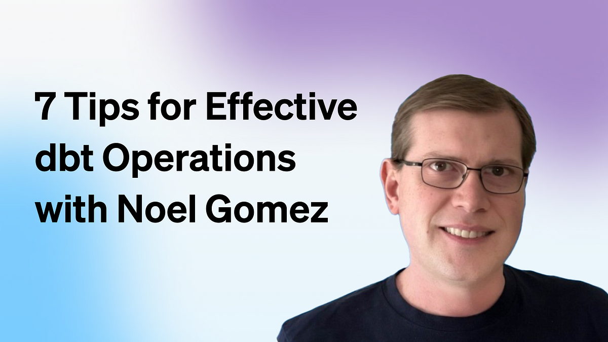 7 Tips for Effective dbt Operations with Noel Gomez | Jan, 2025 | Select Star