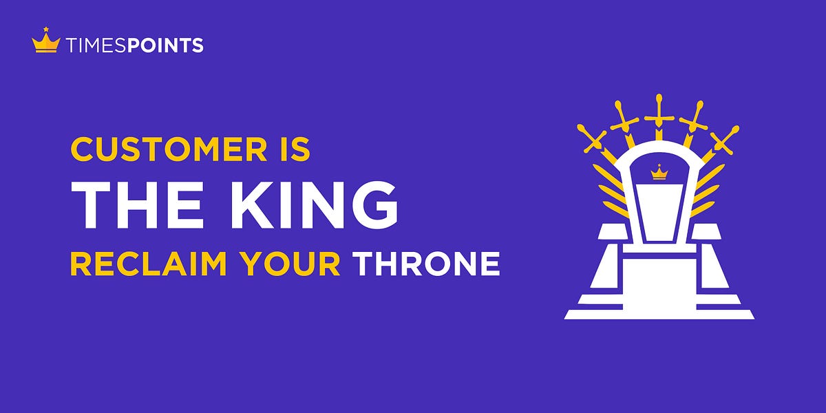 Customer IS King: Reclaim Your Throne | by TimesPoints | Medium