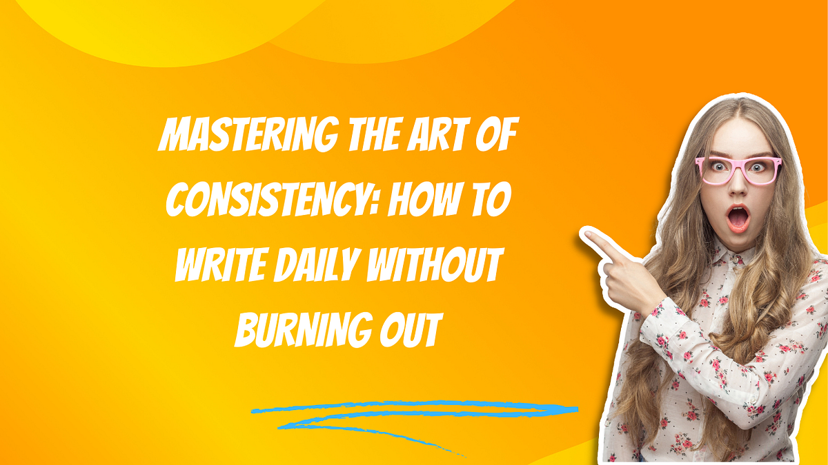 Mastering the Art of Consistency: How to Write Daily Without Burning ...