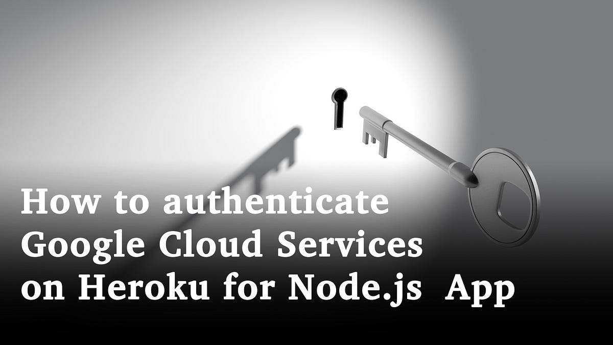 How to authenticate Google Cloud Services on Heroku for Node.js App | by Naz Islam | Medium