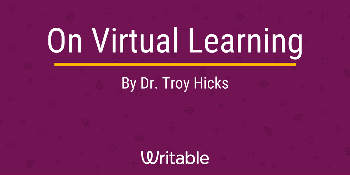 On Virtual Learning from Dr. Troy Hicks | by Writable | Medium