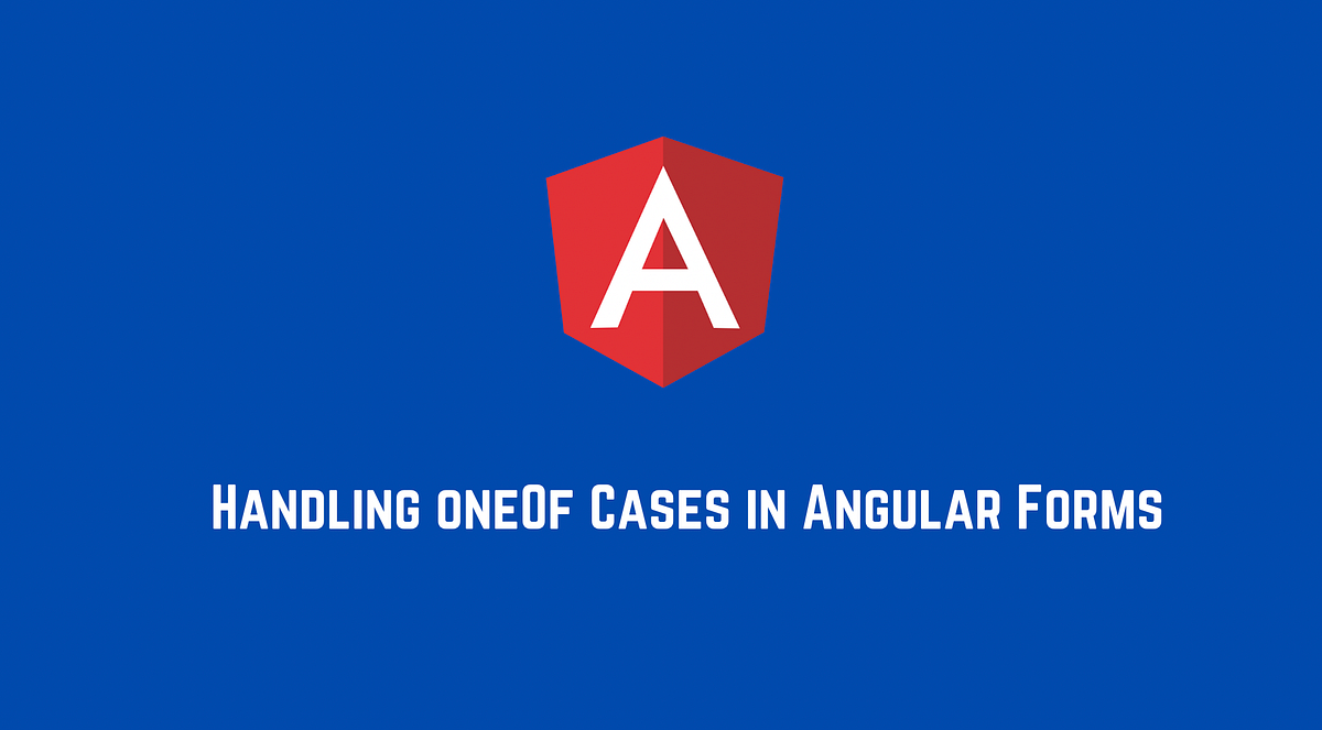 Handling oneOf Cases in Angular Forms | by Netanel Basal | Netanel Basal | Medium