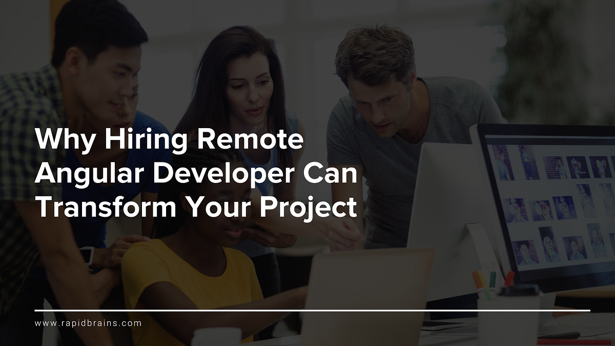 Why Hiring Remote Angular Developer Can Transform Your Project | by RapidBrains | Medium