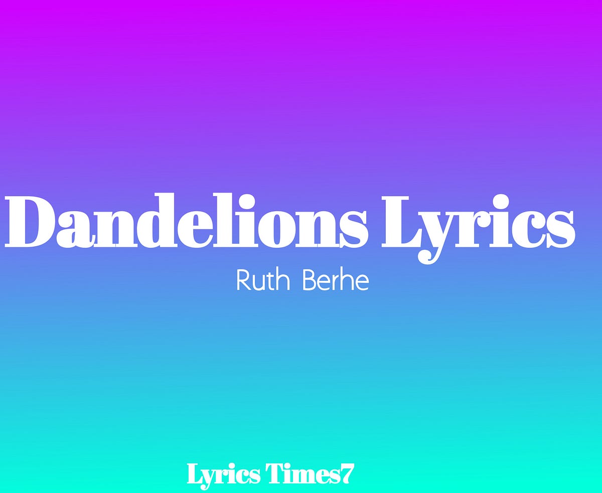 Dandelions Lyrics. Maybe it's the way you say my name… | by Lyrics ...