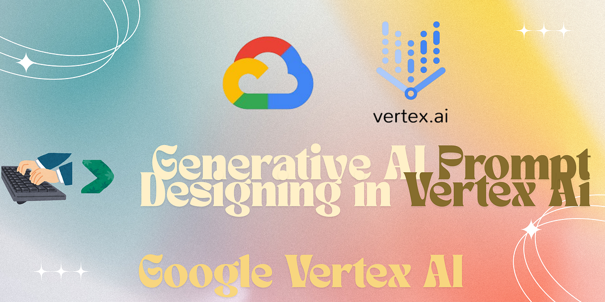 Prompt design on Vertex AI. What is Vertex AI? | by Khushal Sarode | Medium