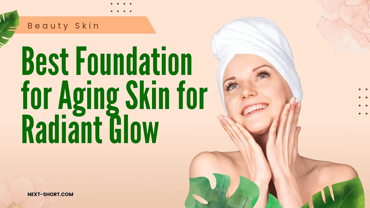 Best Foundation for Aging Skin for Radiant Glow | by Nadel Modine | Jun ...