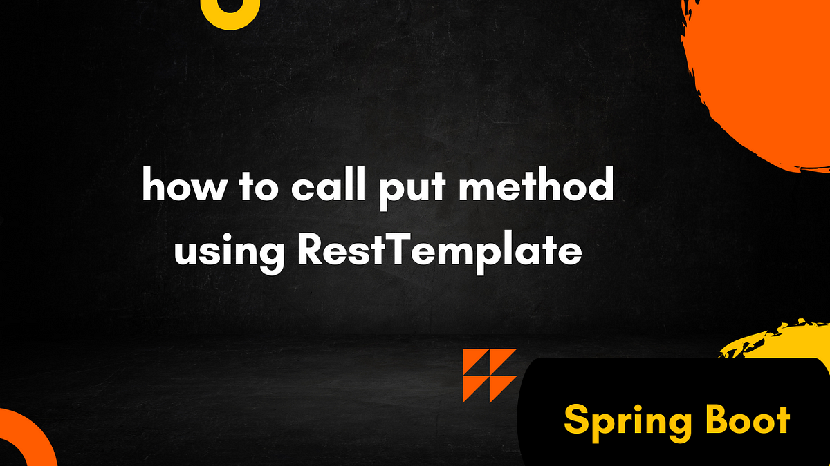 How To Call Put Method Using Resttemplate Spring Boot By Idiot May 2024 Medium