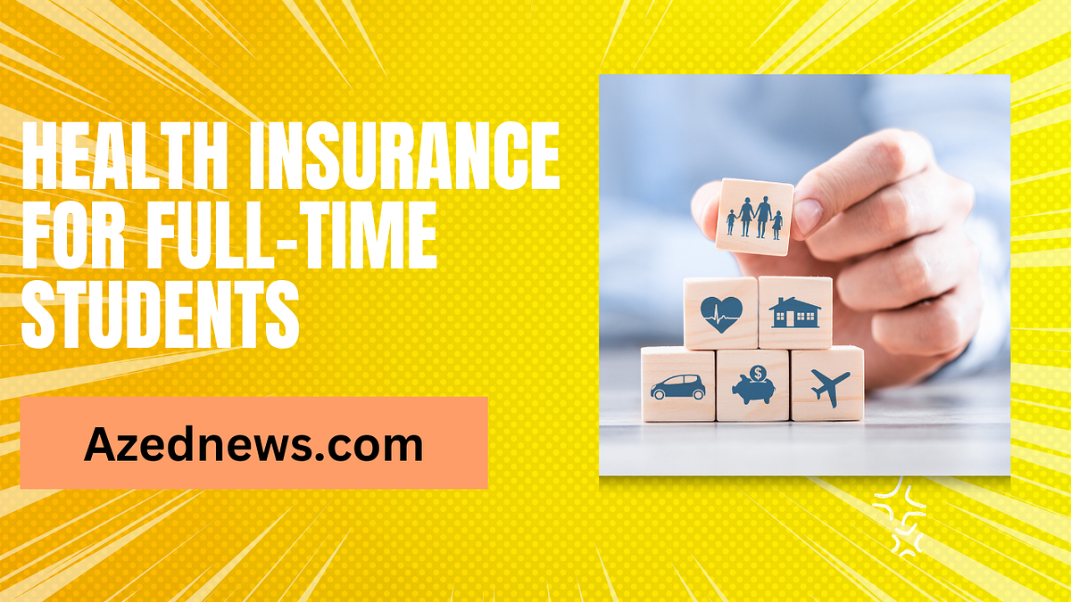 Health Insurance for Full-time Students | by Azednews | May, 2024 | Medium