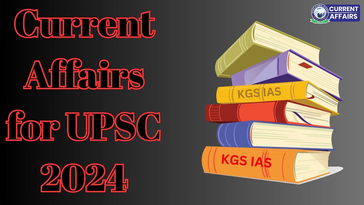 Current Affairs for UPSC 2024: A Comprehensive Guide | by KGS IAS | Jul ...