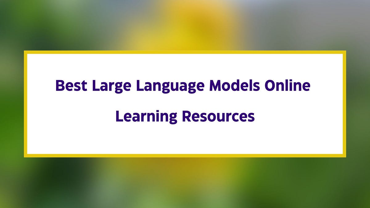 5 Best Large Language Models Online Learning Resources | by Aqsazafar ...