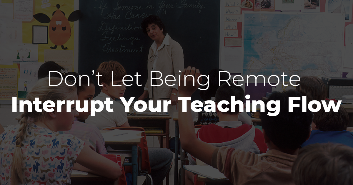 Don’t Let Being Remote Interrupt Your Teaching Flow written by the ...