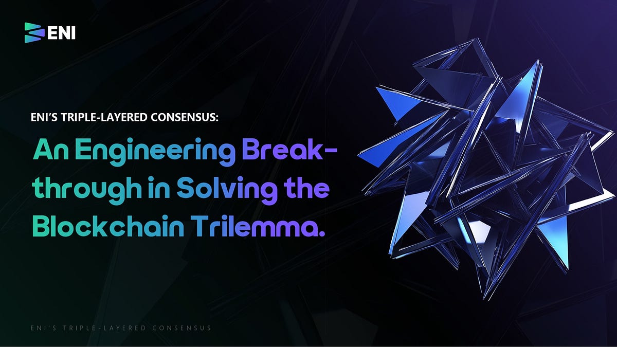 ENI’s Triple-Layered Consensus: Breaking the Blockchain Trilemma for Enterprise-Grade Adoption ...