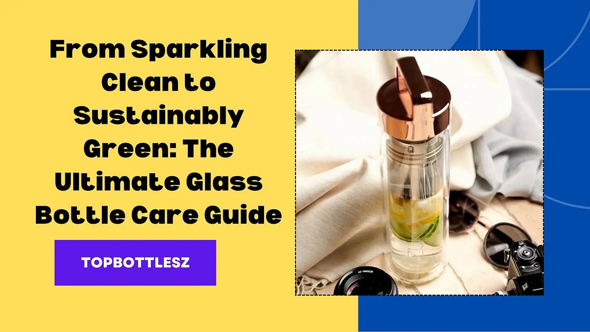The ultimate guide to cleaning and caring for glass water bottles | by ...