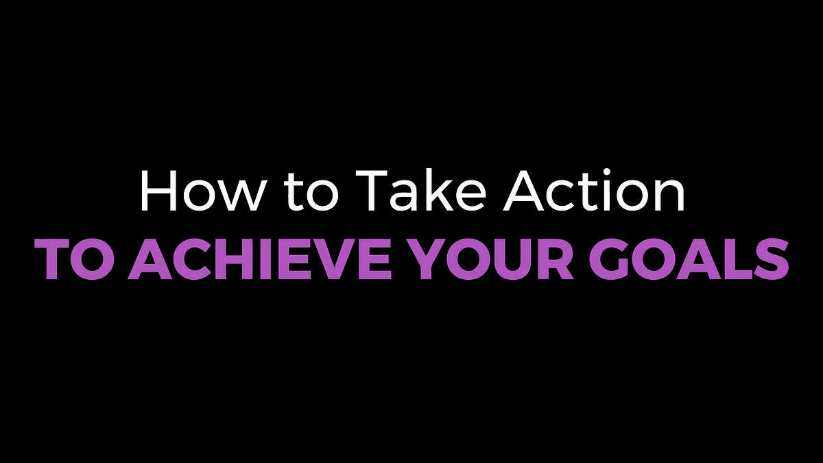 How to Take Action to Achieve Your Goals | by Duncan Muguku | Medium