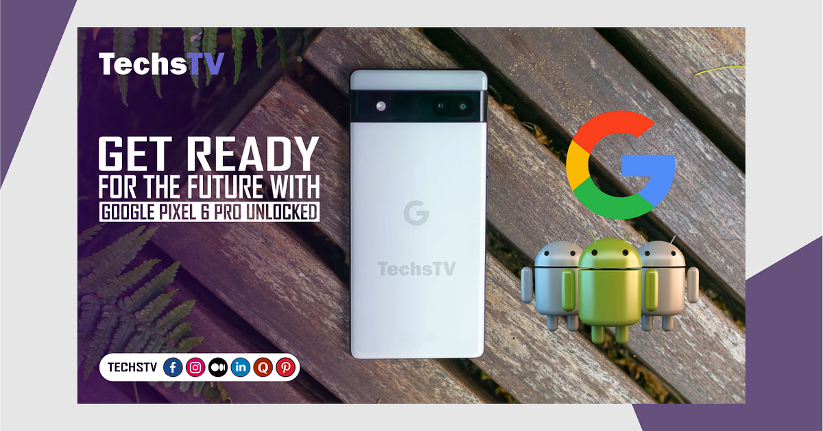 Get Ready For The Future With Google Pixel 6 Pro Unlocked - TechsTV - Medium