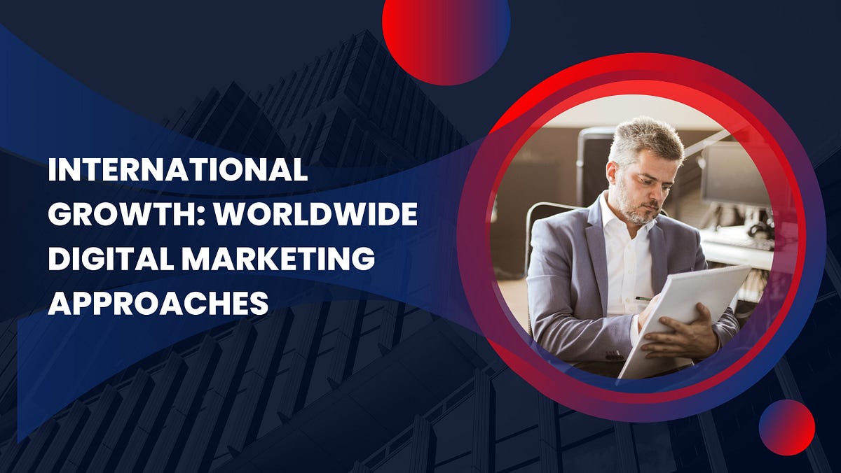 International Growth: Worldwide Digital Marketing Approaches | by De ...