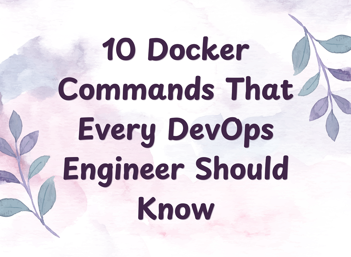 10 Docker Commands That Every Devops Engineer Should Know By Rohit Dixit Aws In Plain English