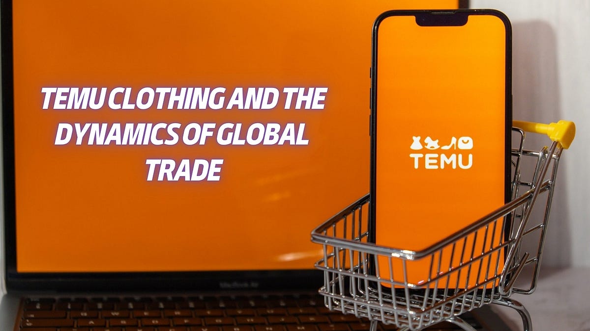 Temu Clothing and the Dynamics of Global Trade | by Tullioge Lringer ...