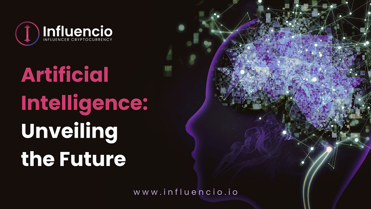 Artificial Intelligence: Unveiling the Future | by Influencio | Medium