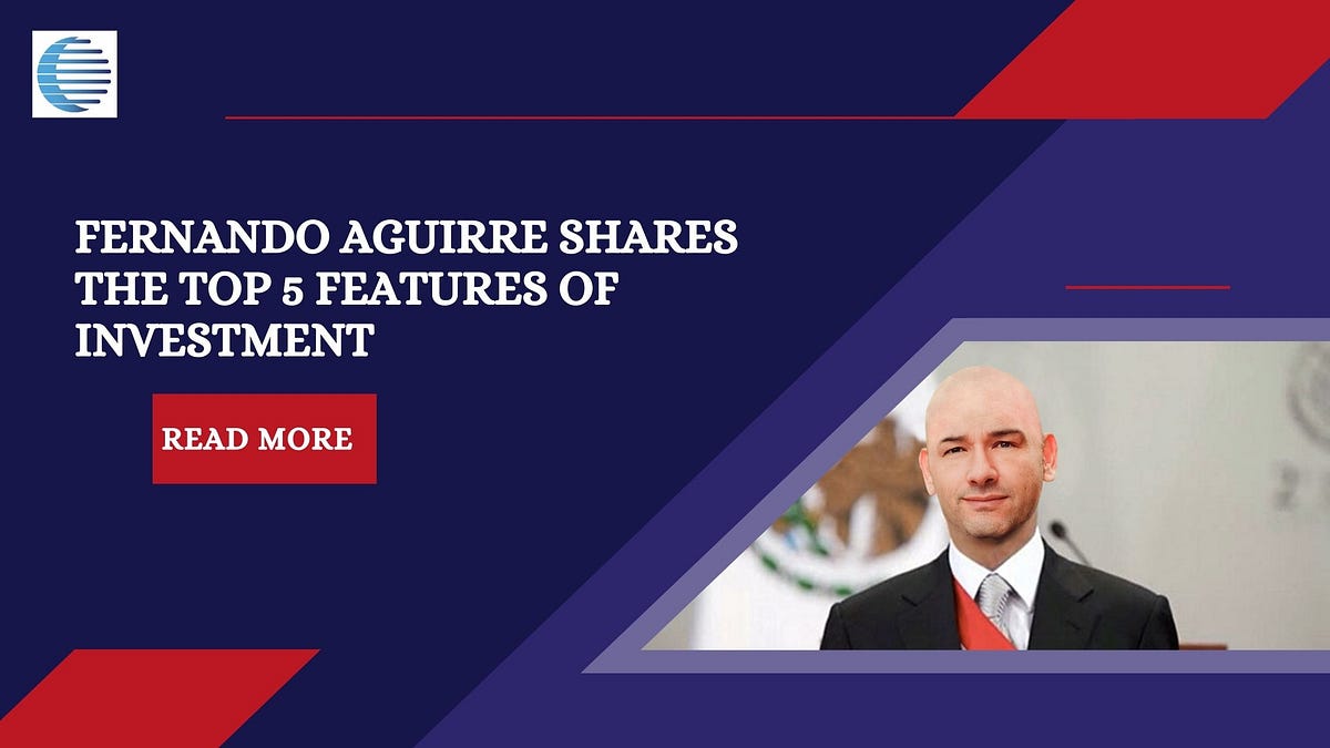 Fernando Aguirre Shares The Top 5 Features of Investment | by Fernando Aguirre | Feb, 2024 | Medium
