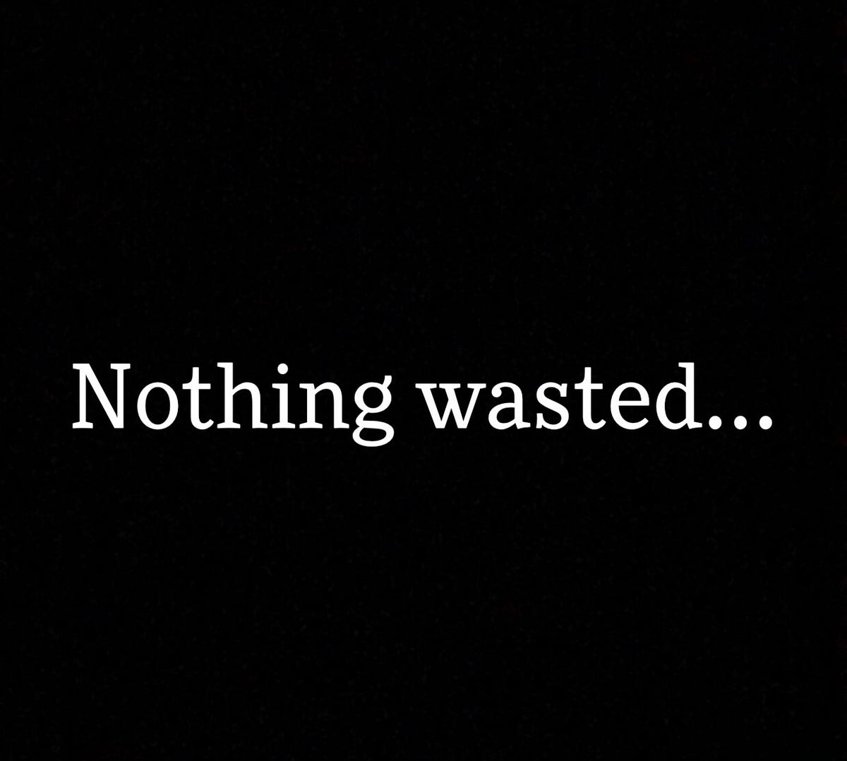 Nothing Wasted. Many times when we’re going through… | by Karsten Tyson ...