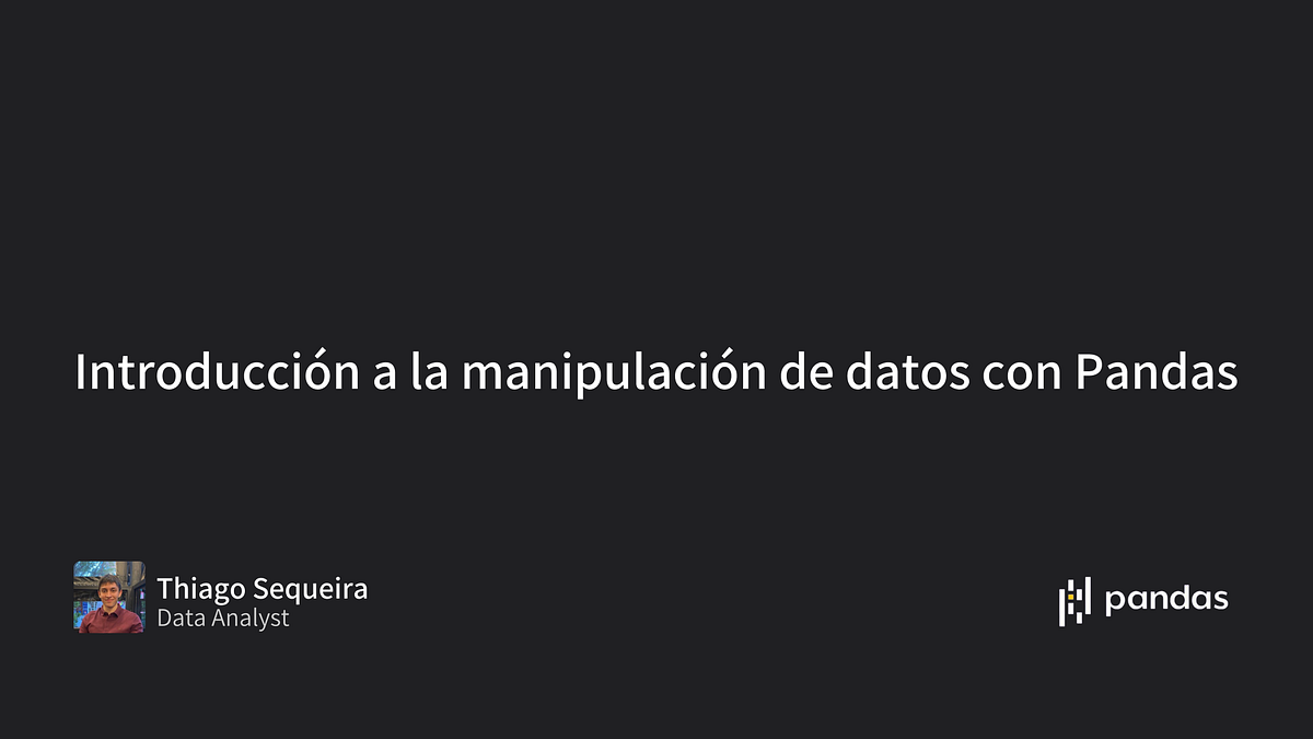 Introducción a la manipulación de datos con Pandas | by Thiago Sequeira | Medium