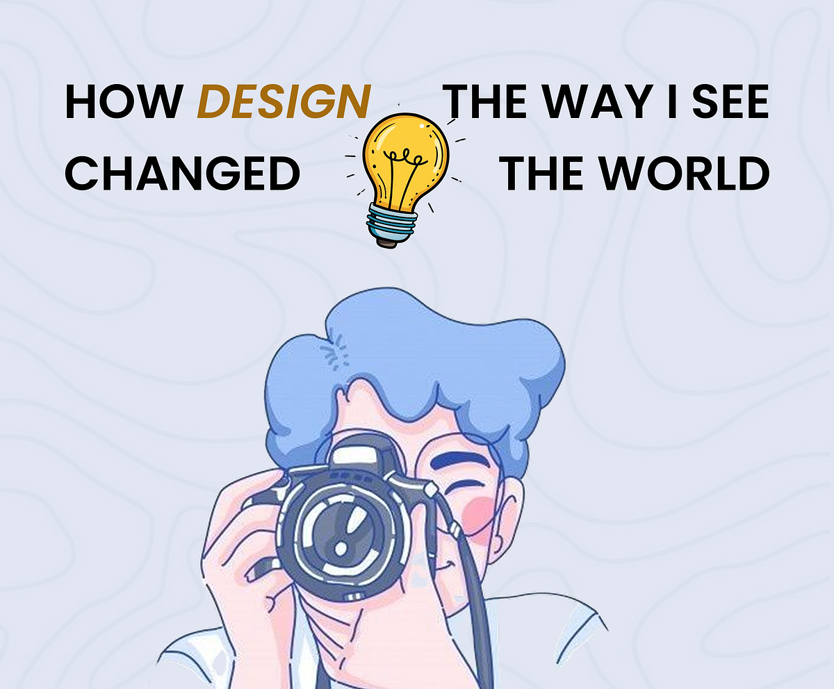 How Design Changed the Way I see the World | by Patricia Oko | Jun ...