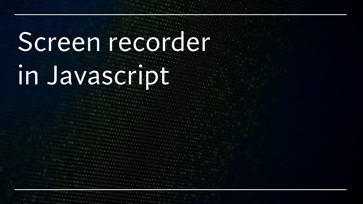Create a screen recorder with Javascript | by Jesús | Medium