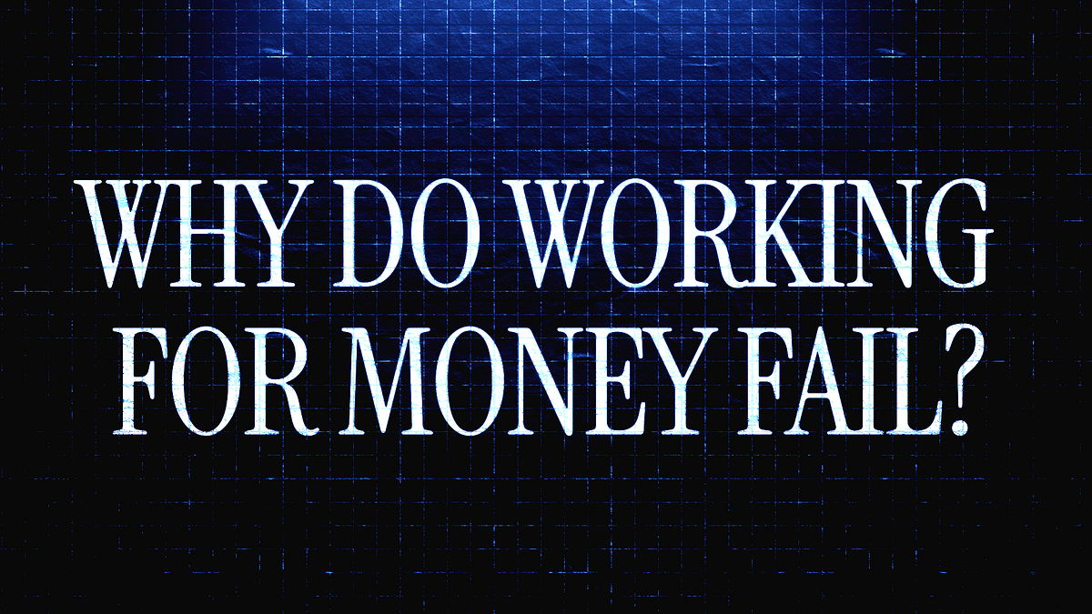 Why Do Working For Money Fails?. And What To Do About It… | by ...