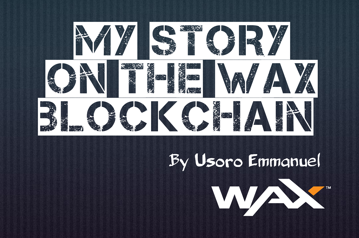 My Story On The WAX Blockchain. Designed by Usoro Emmanuel | by Usoro Emmanuel | Medium