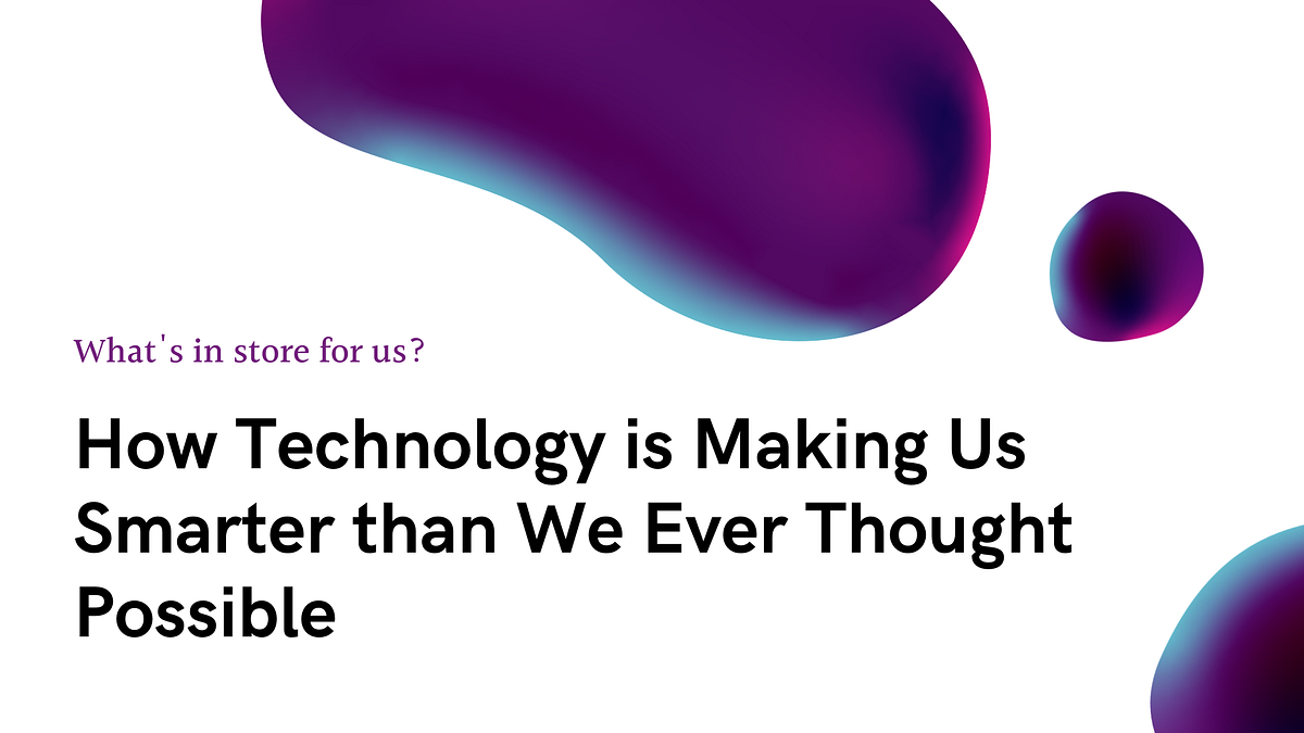 Unlocking the Potential of Technology: How It Makes Us Smarter | by ...