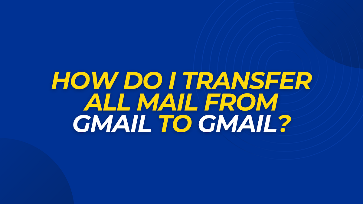 Transfer All Mail from Gmail to Gmail - Quick Solutions! | Medium
