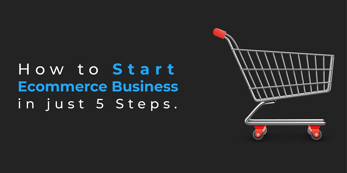 How to Start an E-Commerce Business in Just 5 Easy Steps | by ...