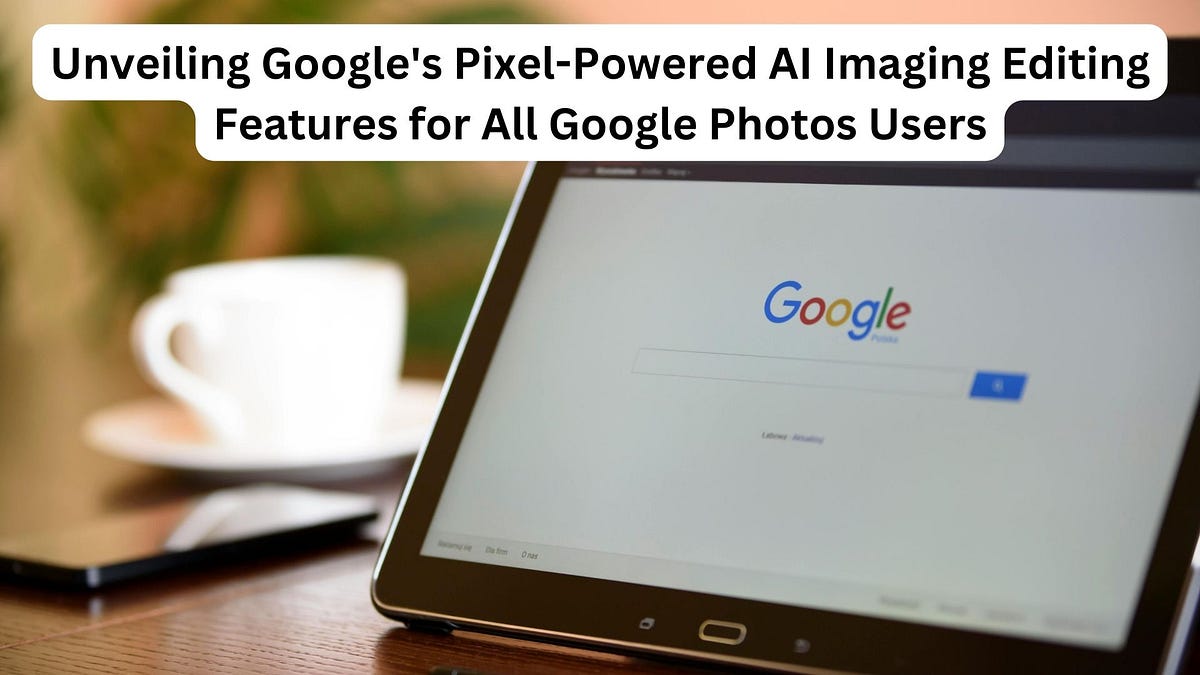 Unveiling Google’s Pixel-Powered AI Imaging Editing Features for All ...