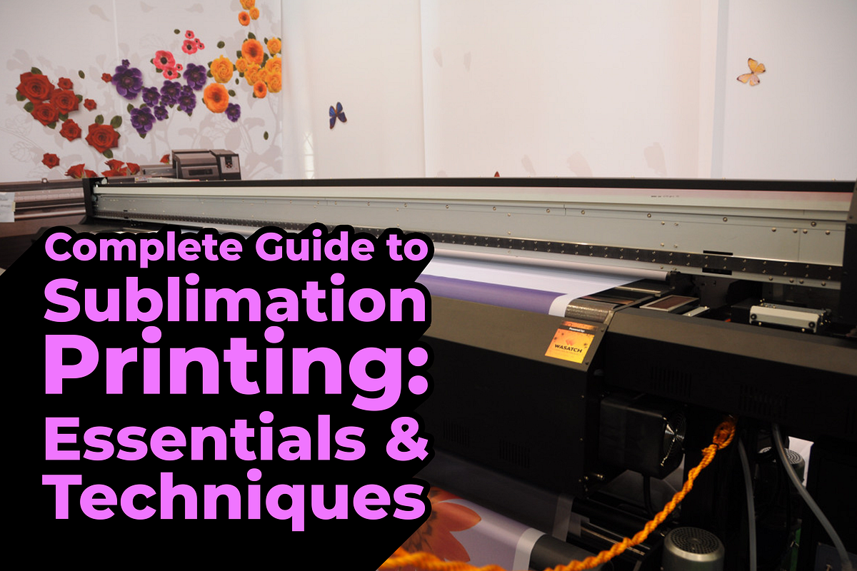 Complete Guide to Sublimation Printing: Essentials & Techniques | by ...