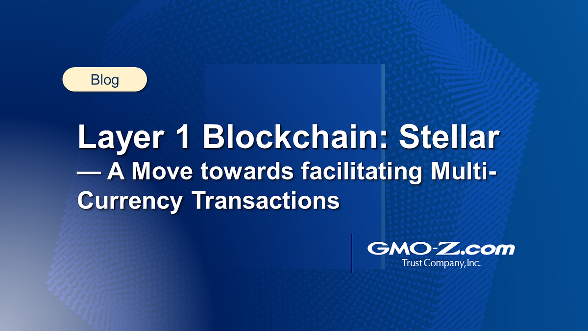 Layer 1 Blockchain: Stellar — A Move towards facilitating Multi-Currency Transactions | GMO-Z ...
