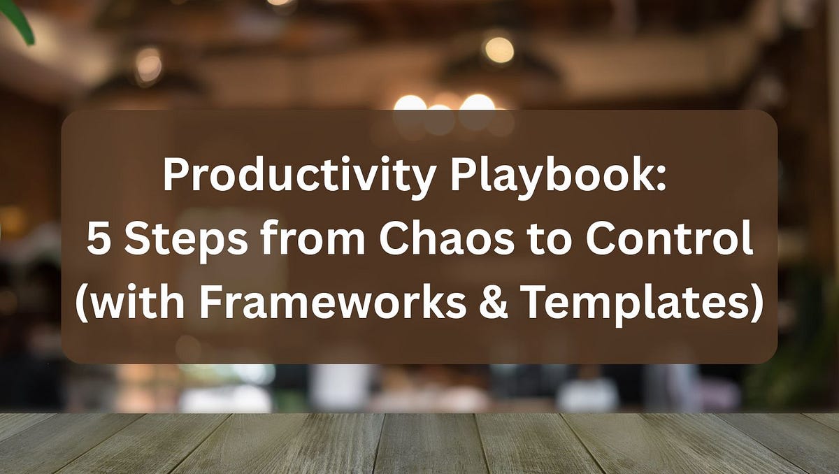 Productivity Playbook: 5 Steps from Chaos to Control (with Frameworks ...