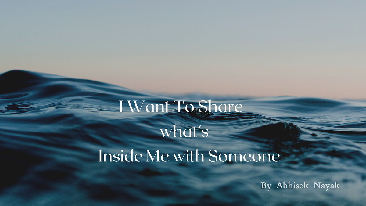 I want to share what’s inside me with someone | by Abhisek Nayak ...