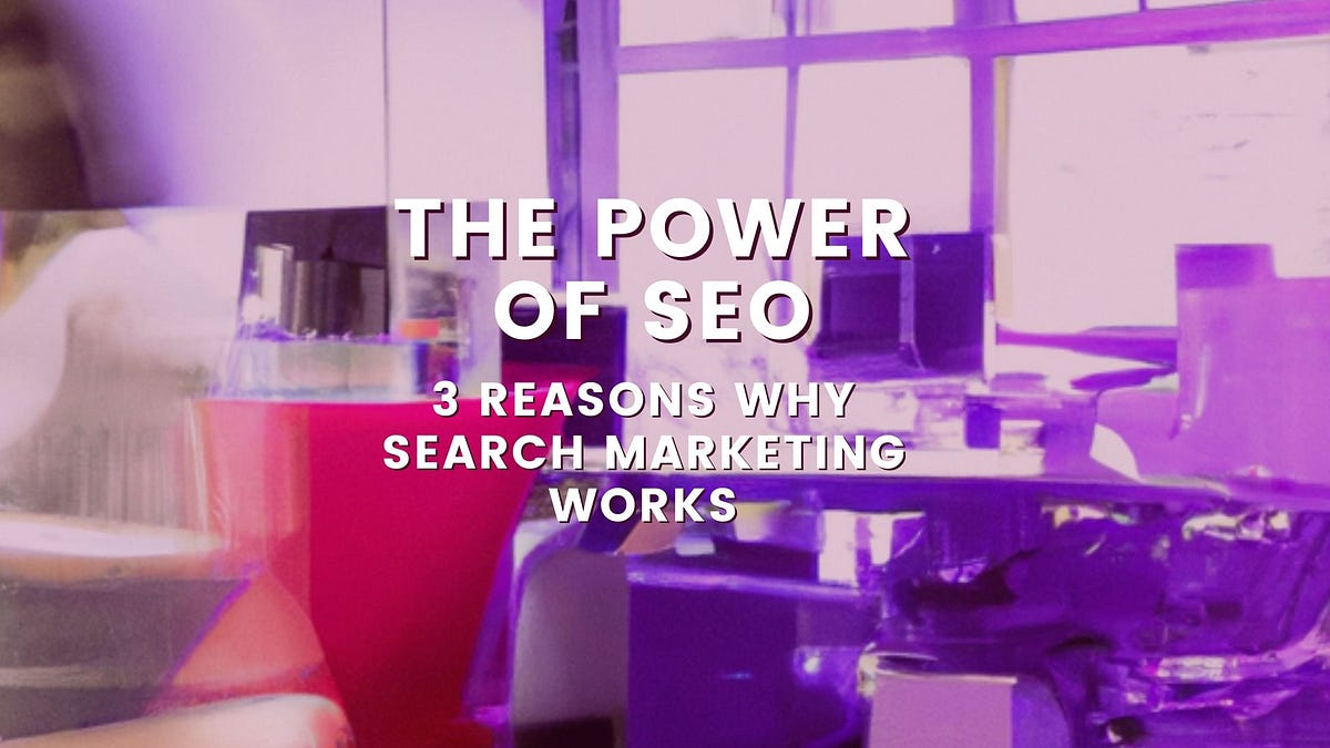 The Power of SEO: 3 Reasons why search marketing simply works | by ...