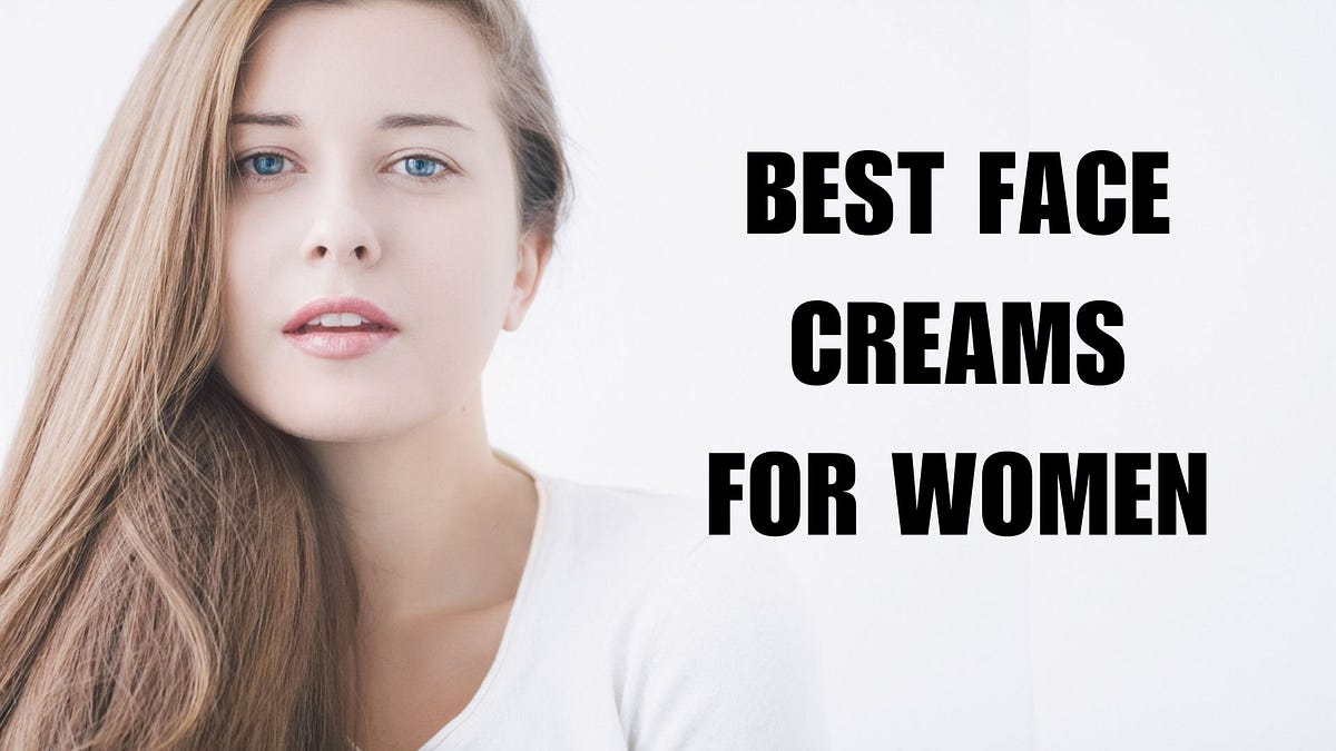 Best Face Creams for Women. This article will help you figure out… | by ...