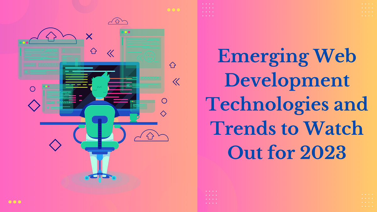 Emerging Web Development Technologies and Trends to Watch Out for 2023 ...