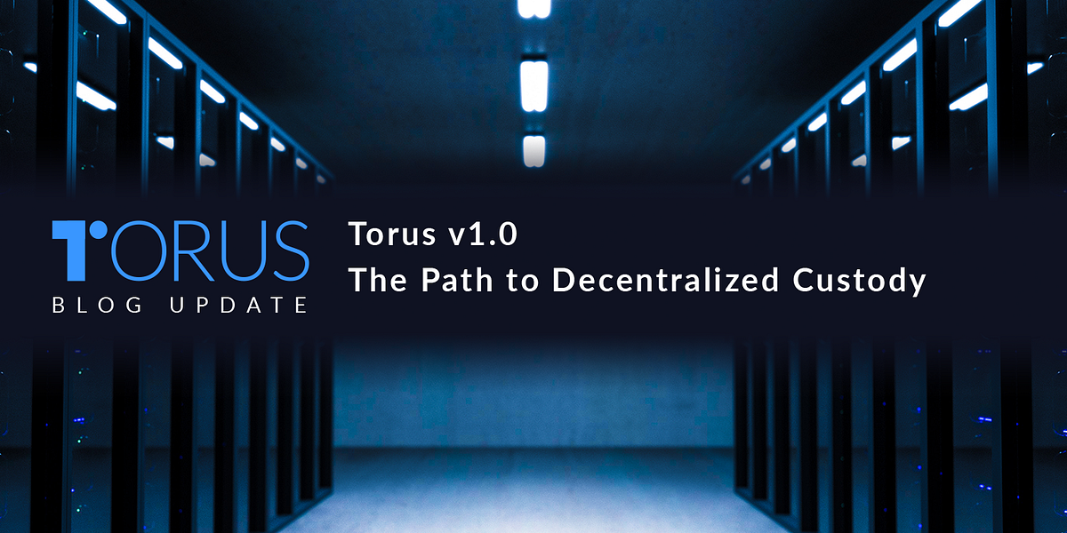 Torus v1.0: The Path to Decentralized Custody | by Web3Auth | Web3Auth ...