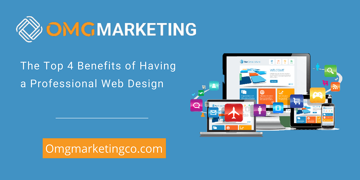 The Top 4 Benefits of Having a Professional Web Design | by OMG Marketing | Medium